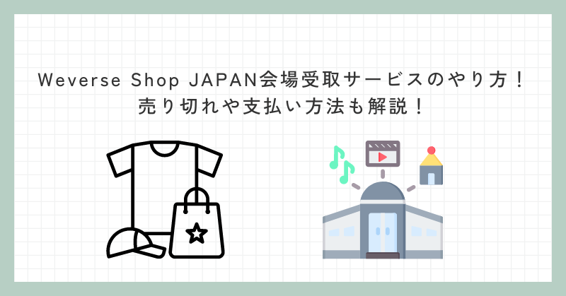 Weverse Shop JAPAN会場受取サービスのやり方！売り切れや支払い方法も解説！ - なるみや情報